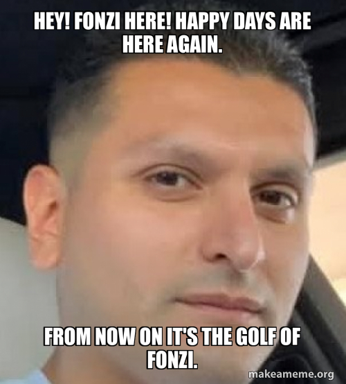 Hey! Fonzi here! Happy days are here again. From now on it's the golf of fonzi. Meme Generator