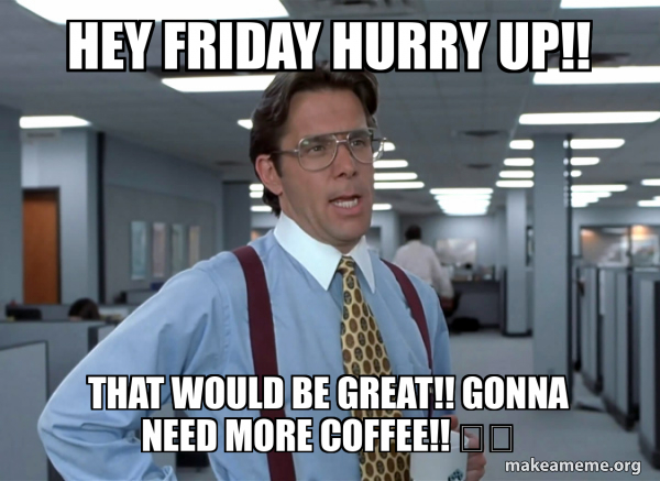 Hey Friday hurry up!! That would be great!! Gonna need more coffee!! ☕️ ...