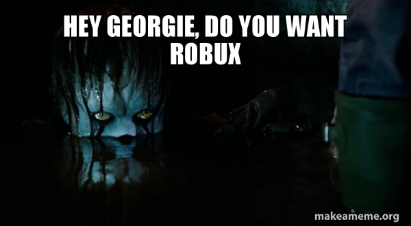 Hey Georgie, do you want robux - Pennywise It Meme Generator