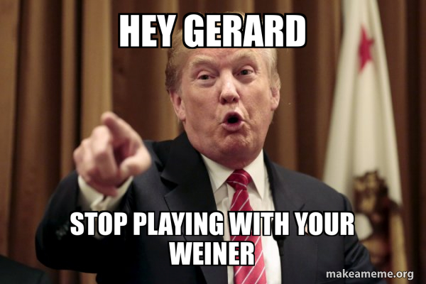 Hey Gerard Stop playing with your weiner - Donald Trump Says Meme Generator