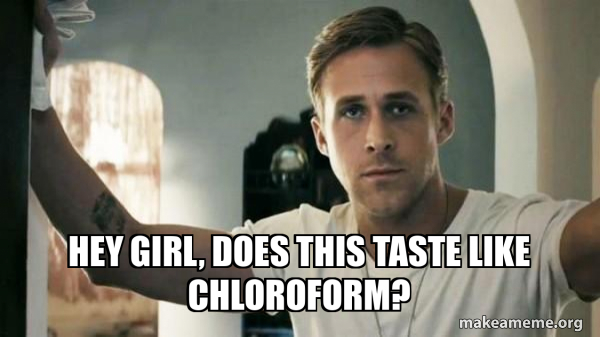 Hey girl, does this taste like CHLOROFORm? Meme Generator