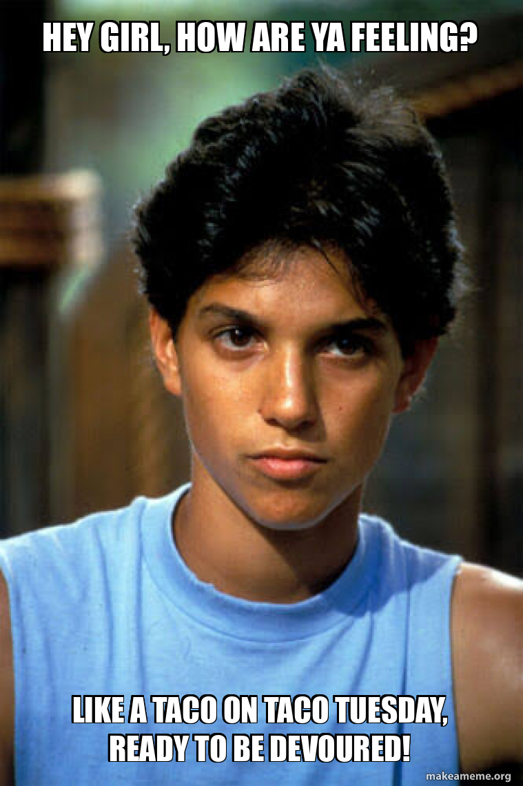 Hey girl, how are ya feeling? Like a taco on taco Tuesday, ready to be ...