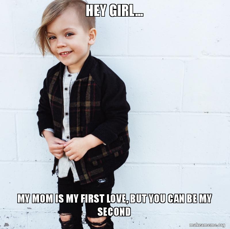 Hey girl... My mom is my first love, but you can be my second - Mamas ...