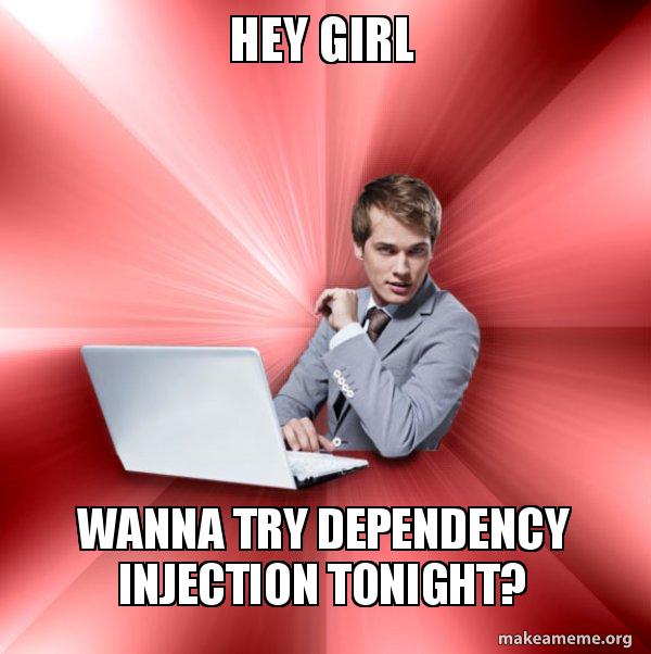 Hey girl Wanna try dependency injection tonight? - Overly Suave IT Guy ...