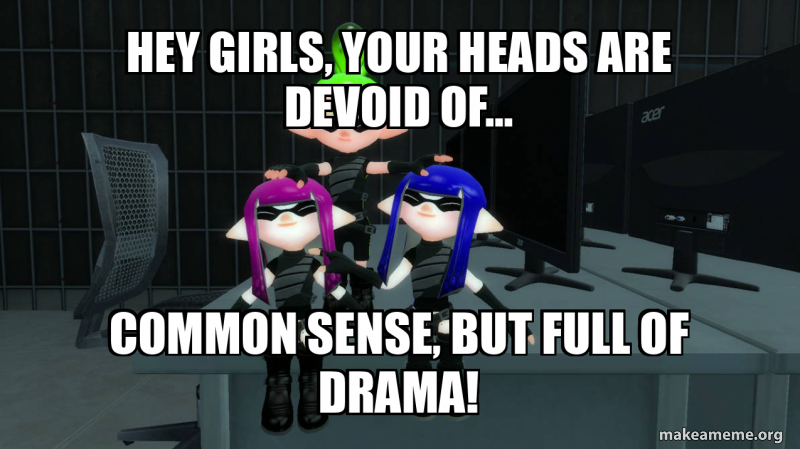 Hey girls, your heads are devoid of… Common sense, but full of drama ...