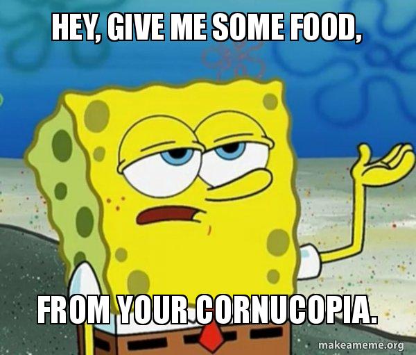 Hey, give me some food, from your Cornucopia. - Tough SpongeBob Meme ...