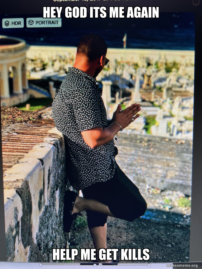 HEY GOD ITS ME AGAIN HELP ME GET KILLS Meme Generator