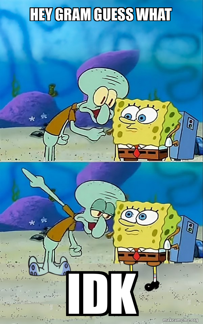 hey gram guess what idk - Talk To Spongebob Meme Generator