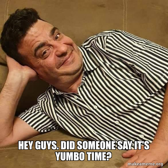 hey guys. did someone say it's yumbo time? Meme Generator