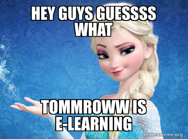 HEY GUYS GUESSSS WHAT TOMMROWW IS E-LEARNING - Elsa from Frozen Meme ...