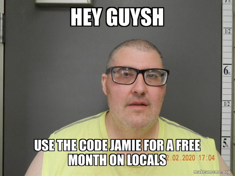 HEY GUYSH USE THE CODE JAMIE FOR A FREE MONTH ON LOCALS Meme Generator