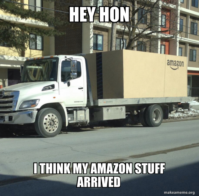 Hey Hon I think my amazon Stuff arriveD Meme Generator