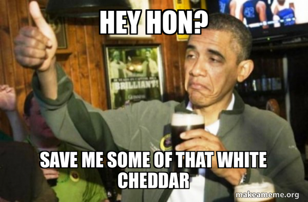 Hey hon? Save me some of that white cheddar - Upvote Obama Meme Generator