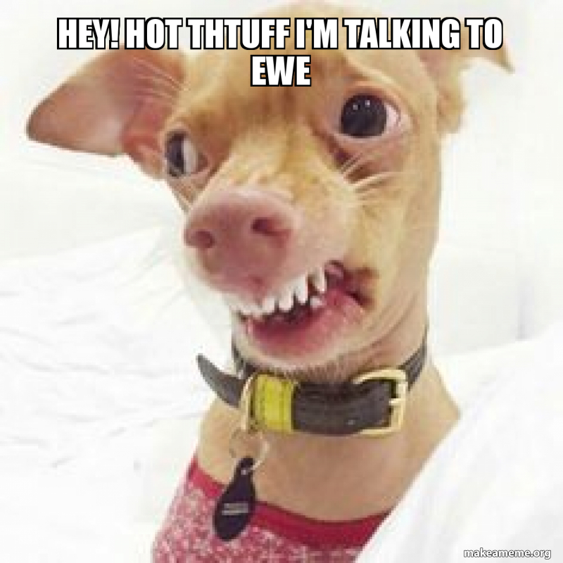 Hey! hot thtuff i'm talking to ewe Meme Generator
