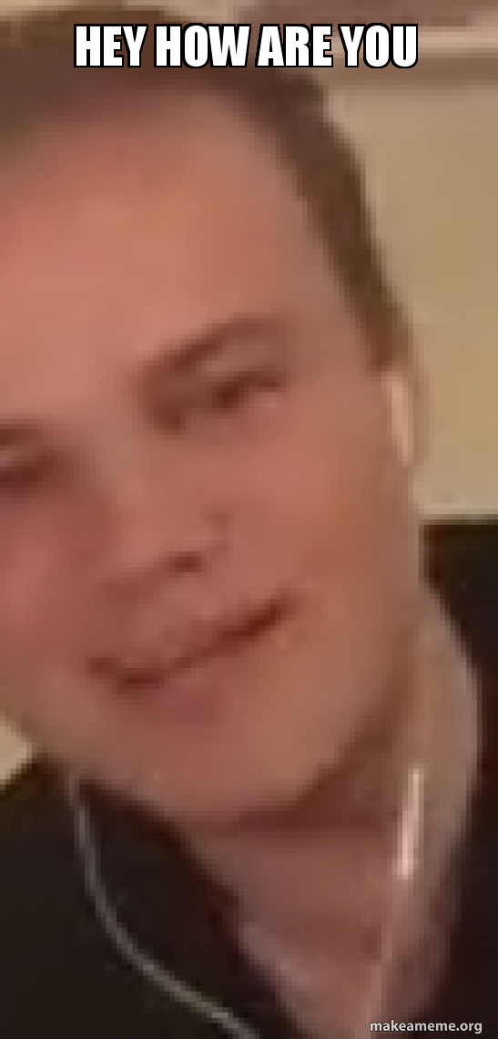 hey how are you Meme Generator