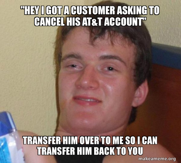 "Hey I got a customer asking to cancel his AT&T account" Transfer him ...