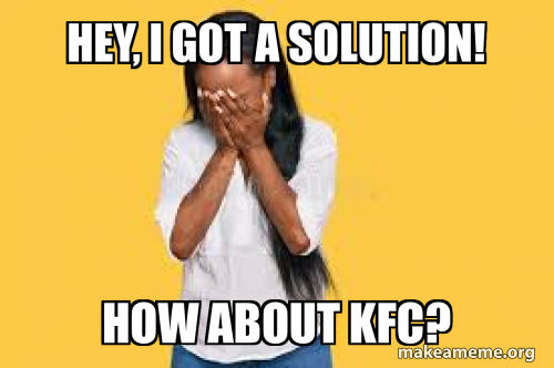 hey, i got a solution! how about kfc? Meme Generator