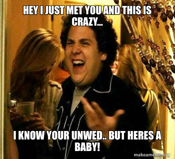 Hey i just met you and this is crazy... i know your unwed.. but heres a ...