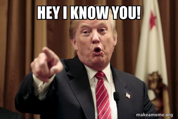 Hey I know you! - Donald Trump Says Meme Generator