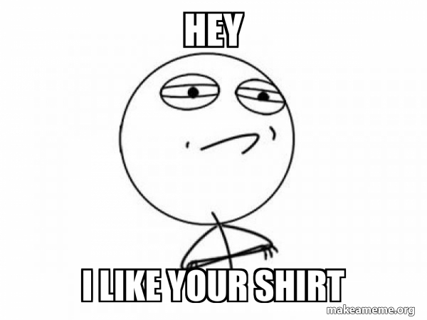 hey i like your shirt - Challenge Acccepted Meme Generator