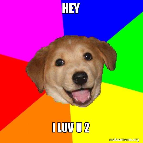 hey i luv u 2 - Advice Dog Meme Generator