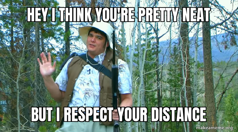 hey i think you're pretty neat but i respect your distance Meme Generator