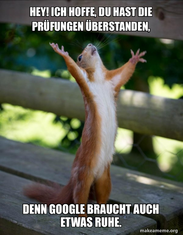 Hey! Ich hoffe, du hast die Prüfungen überstanden, denn Google braucht ...