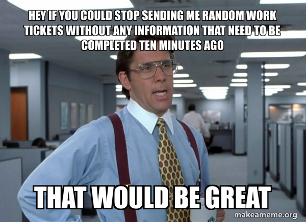 Hey if you could stop sending me random work tickets without any ...