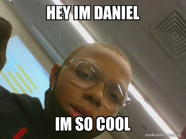 HEY IM DANIEL IM SO COOL Meme Generator