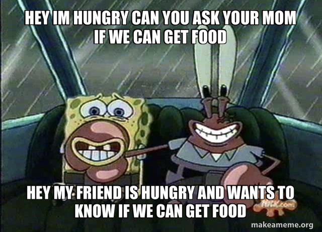 hey im hungry can you ask your mom if we can get food hey my friend is ...