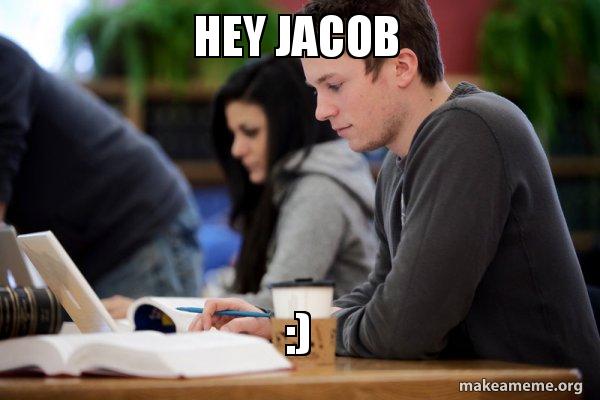 Hey Jacob :) - Conscientious College Senior Meme Generator