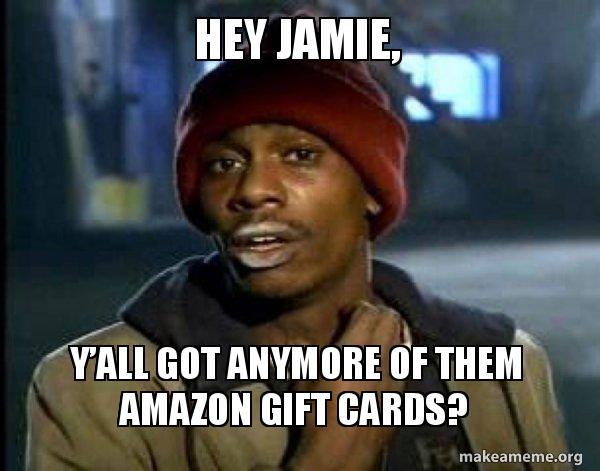 Hey Jamie, Yâ€™all got anymore of them Amazon gift cards? - Dave ...