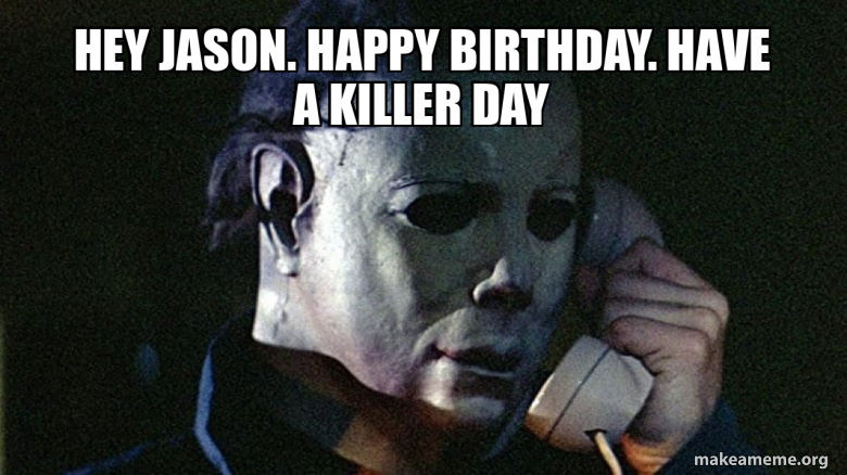 Hey jason. Happy birthday. Have a killer day Meme Generator