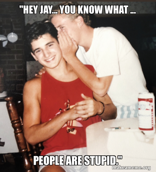 "Hey Jay... you know what ... people are stupid." Meme Generator