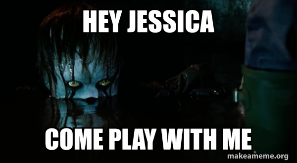 Hey jessica Come play with me - Pennywise It Meme Generator