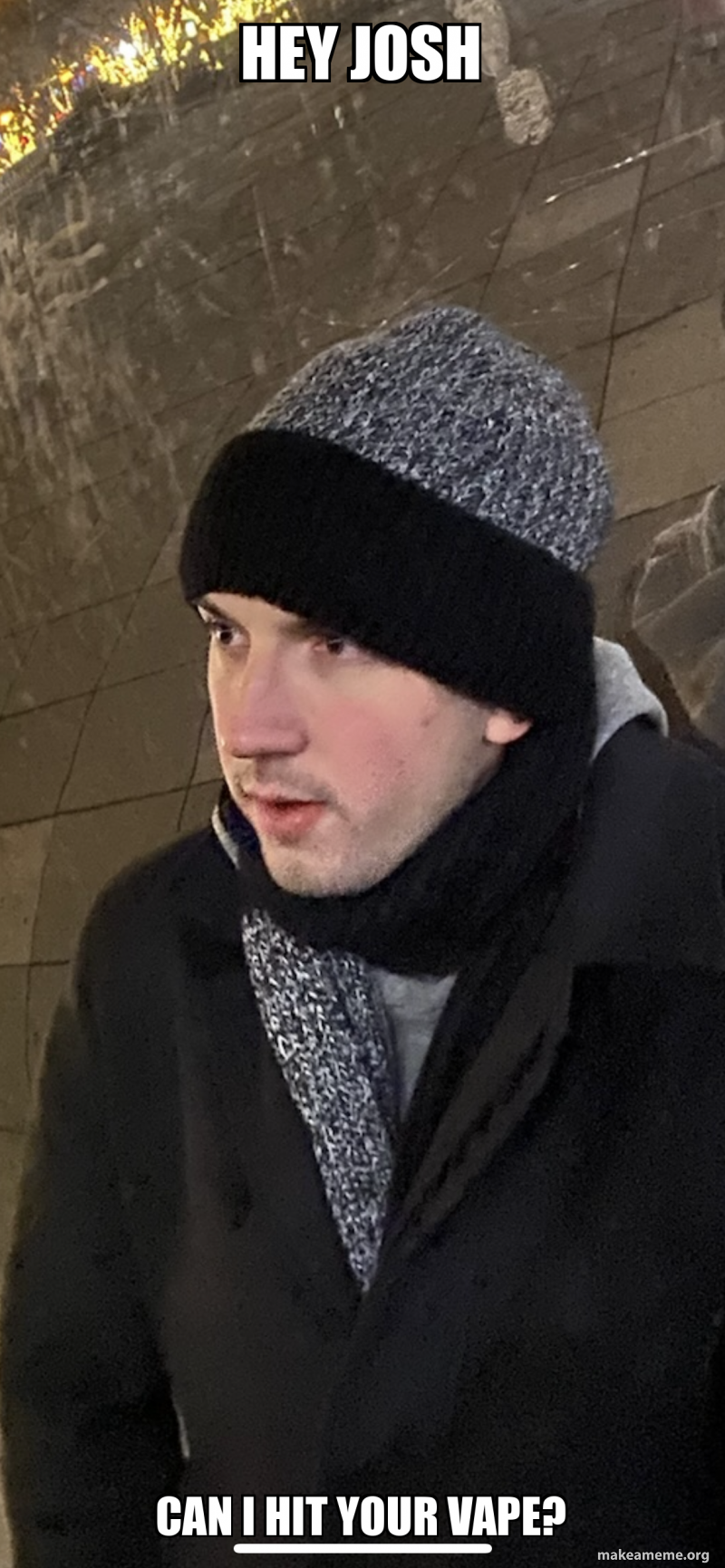 Hey josh Can i hit your vape? Meme Generator