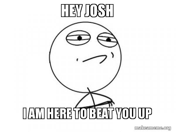 hey josh I am here to beat you up - Challenge Acccepted Meme Generator