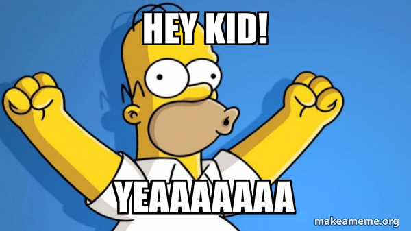 hey kid! yeaaaaaaa - Happy Homer Meme Generator