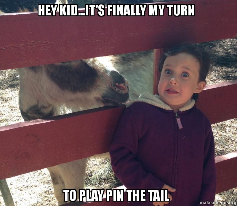 Hey kid...it's finally my turn to play pin the tail - donkey face Meme ...