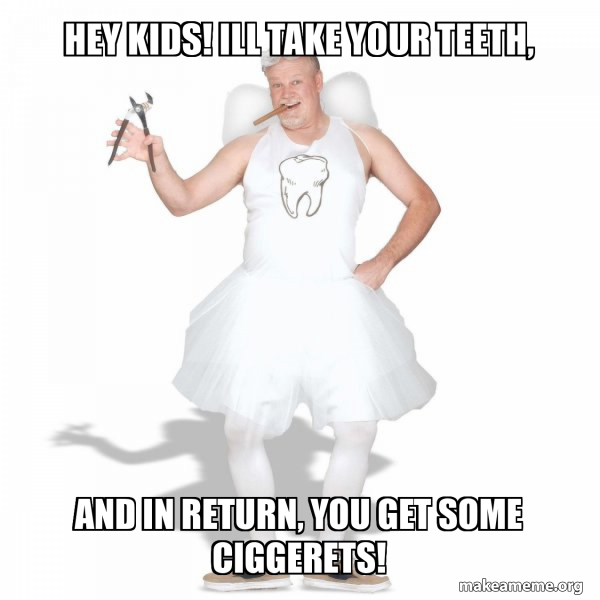 Hey Kids! ill take your teeth, And in return, you get some ciggerets ...
