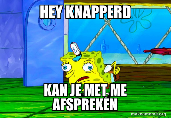 hey knapperd kan je met me afspreken - Mocking SpongeBob Meme Generator