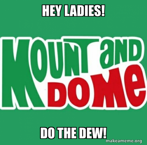 Hey ladies! Do the Dew! Meme Generator