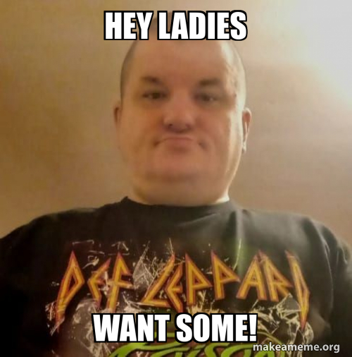 Hey Ladies Want some! Meme Generator