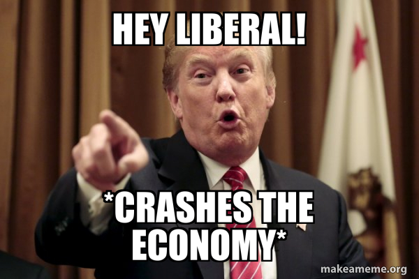 Hey liberal! *crashes the economy* - Donald Trump Says Meme Generator