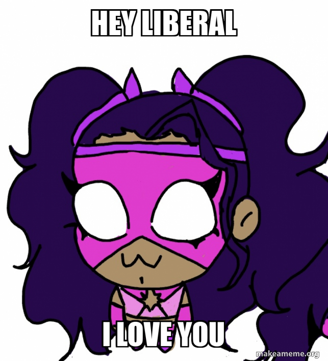 HEY LIBERAL i love you Meme Generator