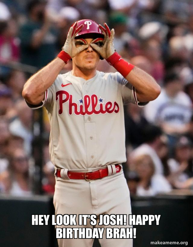 Hey look it’s josh! Happy birthday brah! Meme Generator