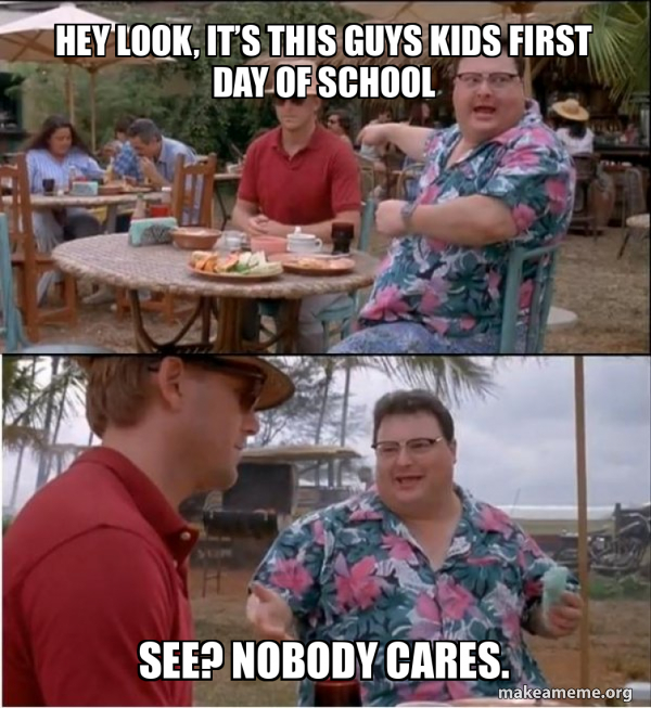Hey look, it’s This guys kids first day of school See? Nobody cares ...