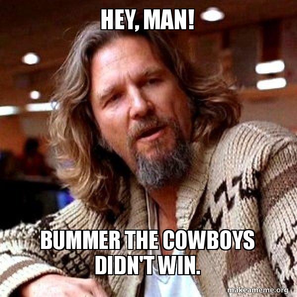 Hey, Man! Bummer the Cowboys Didn't Win. - Big Lebowski Meme Generator