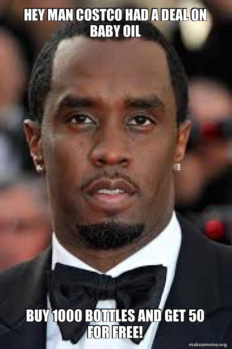 Hey man costco had a deal on baby oil buy 1000 bottles and get 50 for ...