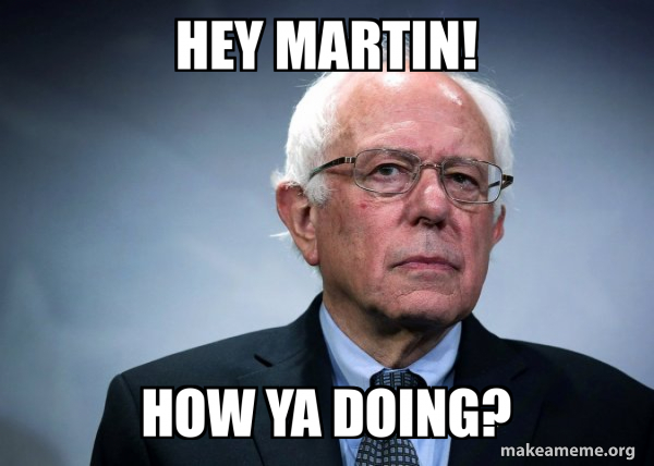 Hey Martin! How Ya Doing? - Bernie Sanders Meme Generator